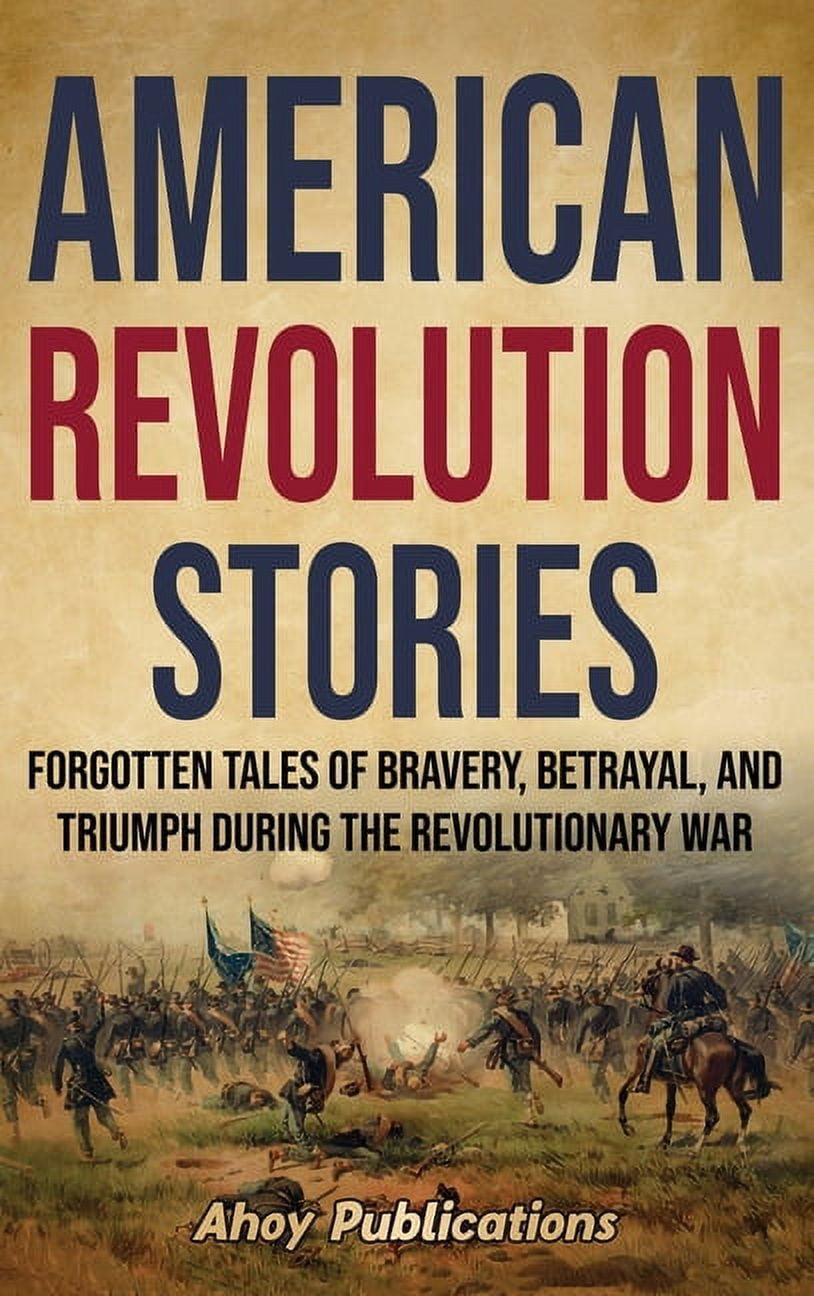 American Revolution Stories: Forgotten Tales of Bravery, Betrayal, and ...