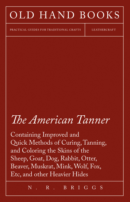 The American Tanner - Containing Improved and Quick Methods of Curing ...