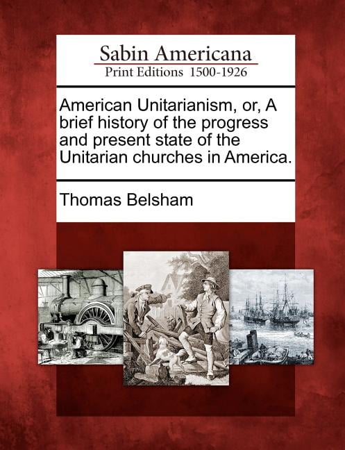 American Unitarianism, Or, a Brief History of the Progress and Present ...
