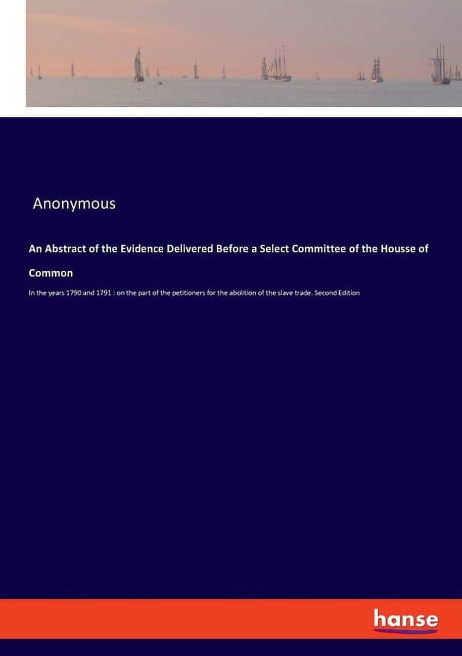 An Abstract of the Evidence Delivered Before a Select Committee of the ...