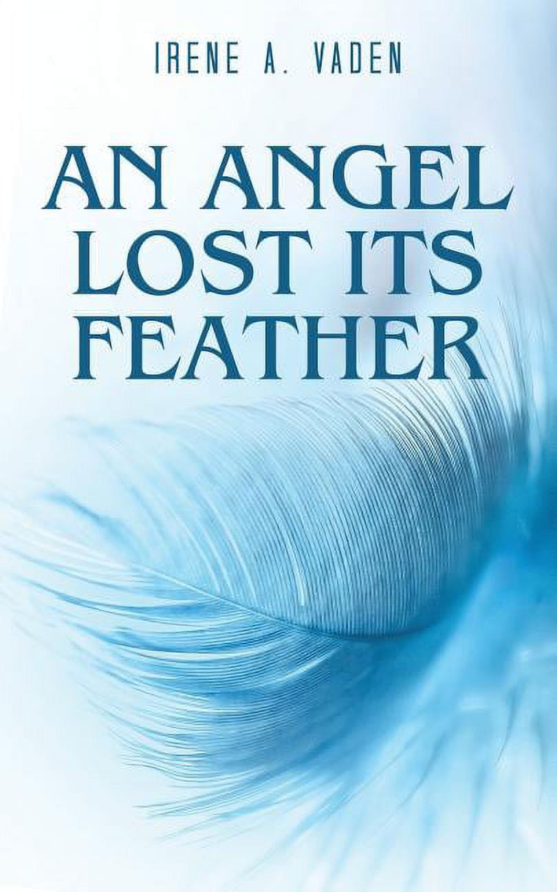 An Angel Lost Its Feather (Paperback) by Irene a Vaden - Walmart.com