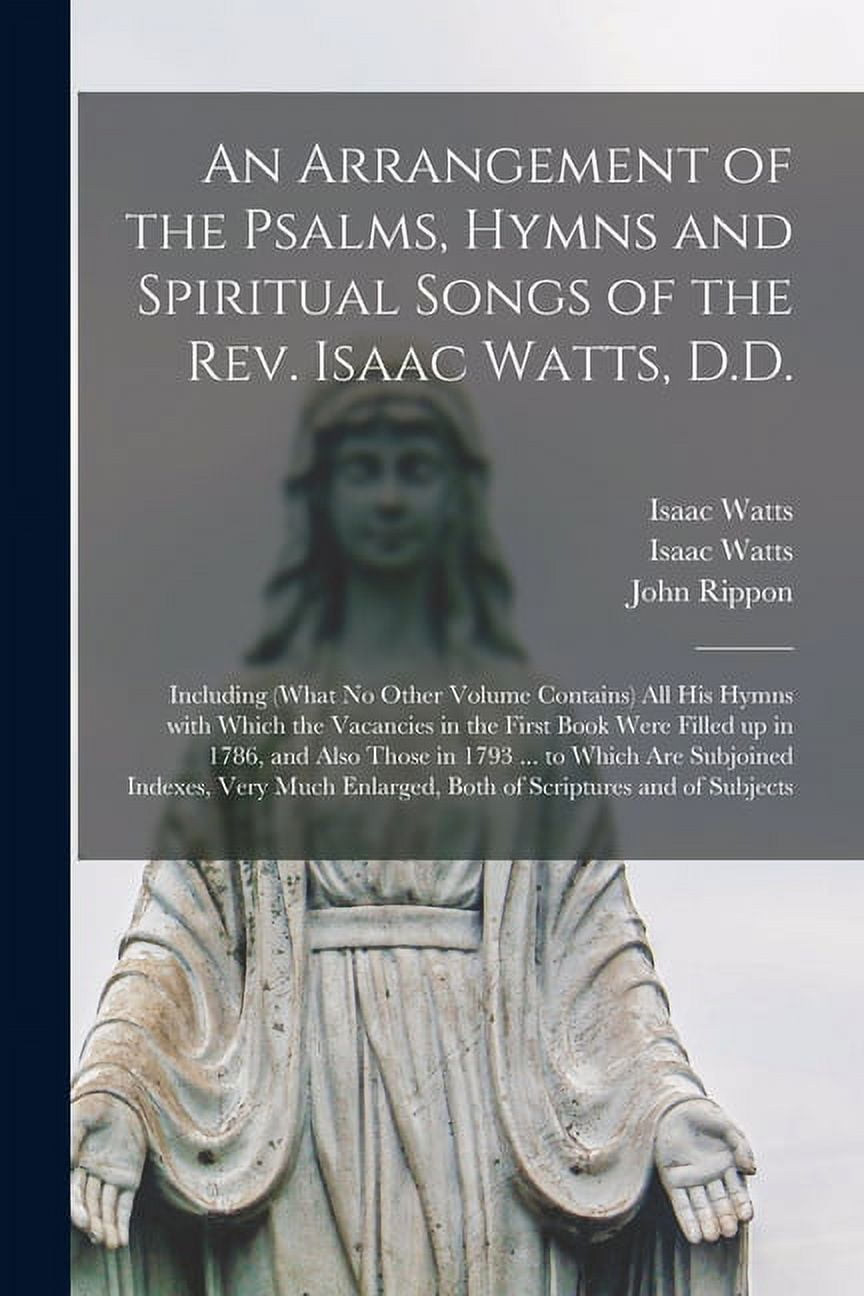 An Arrangement of the Psalms, Hymns and Spiritual Songs of the Rev. Isaac Watts, D.D. (Paperback ...