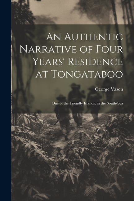 An Authentic Narrative of Four Years' Residence at Tongataboo: One of the Friendly Islands, in ...