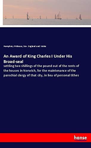 An Award of King Charles I Under His Broad-seal: settling two Sov ...