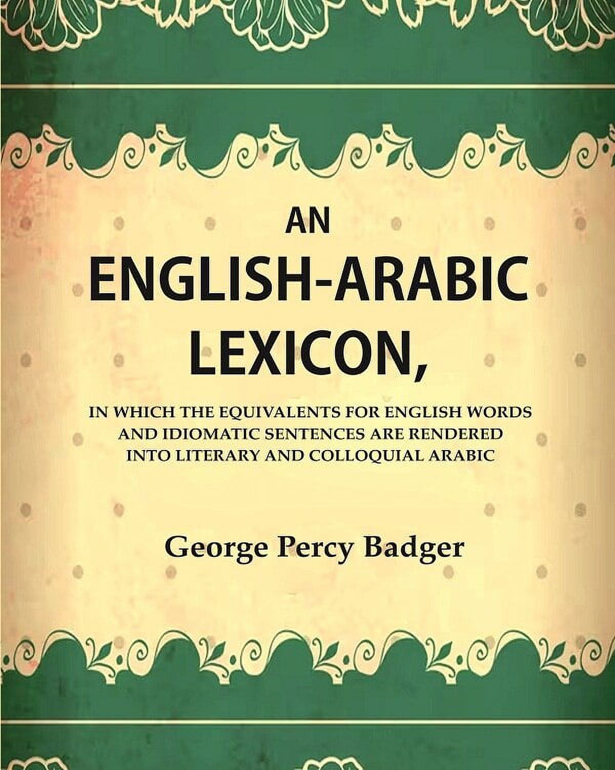 An English-Arabic Lexicon, In which the Equivalents for English Words and Idiomatic Sentences ...
