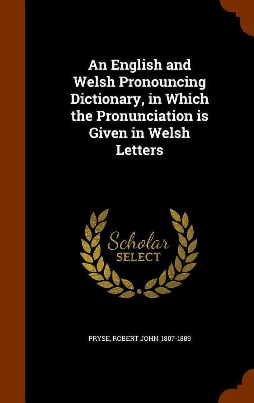 An English and Welsh Pronouncing Dictionary, in Which the Pronunciation ...