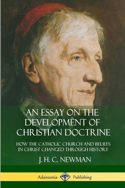 An Essay on the Development of Christian Doctrine: How the Catholic ...