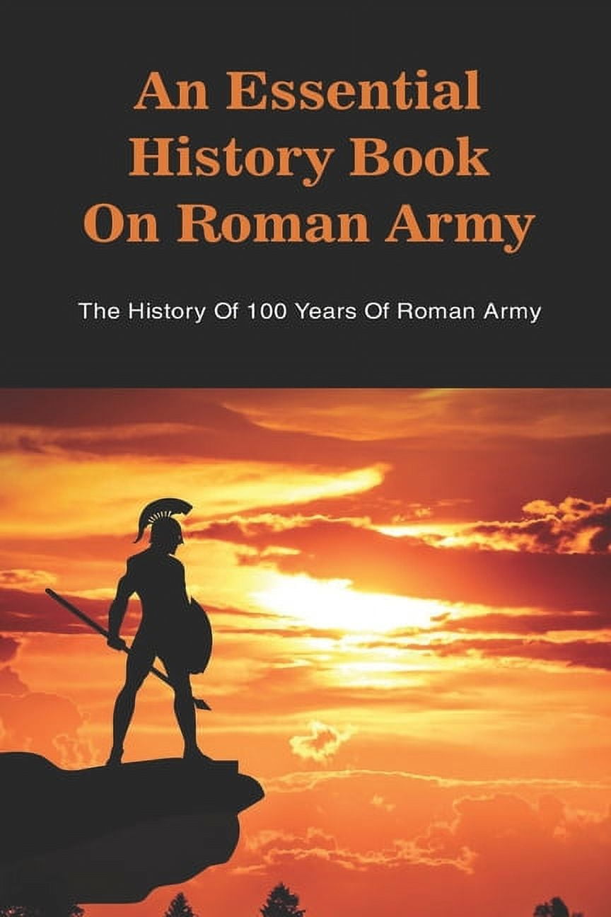 An Essential History Book On Roman Army : The History Of 100 Years Of ...