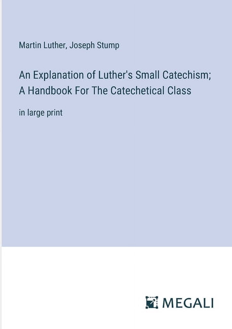 An Explanation of Luther's Small Catechism; A Handbook For The ...