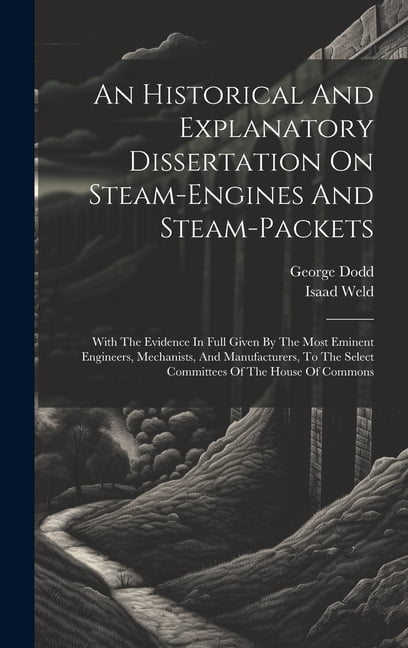 An Historical And Explanatory Dissertation On Steam-engines And Steam ...