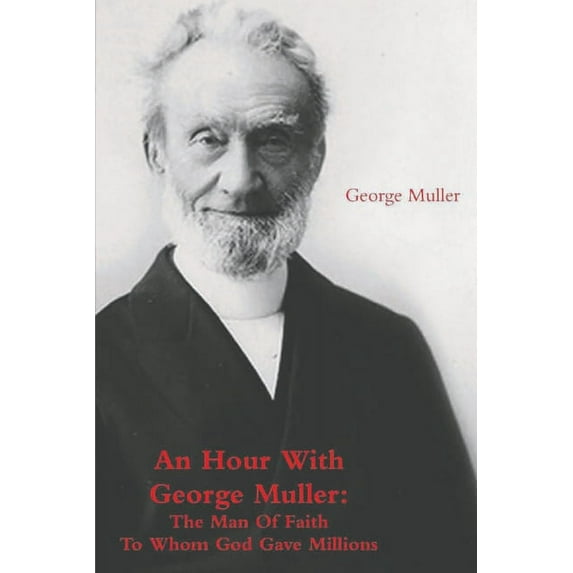 An Hour With George Muller: The Man Of Faith To Whom God Gave Millions ...