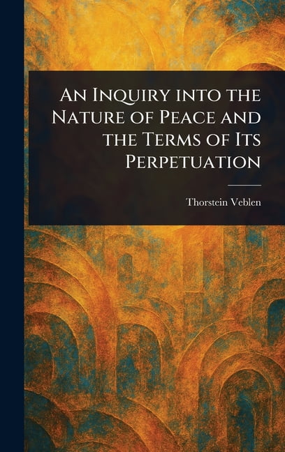 An Inquiry Into the Nature of Peace and the Terms of Its Perpetuation ...