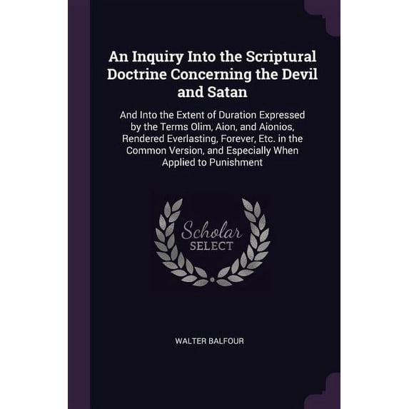 An Inquiry Into the Scriptural Doctrine Concerning the Devil and Satan ...