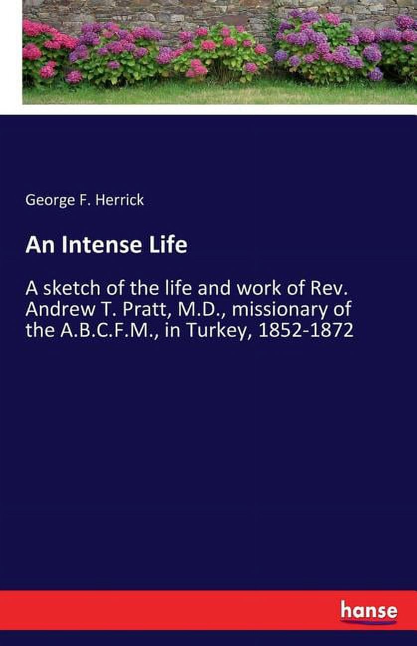 An Intense Life: A sketch of the life and work of Rev. Andrew T. Pratt ...