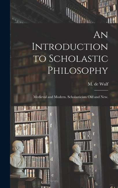 An Introduction to Scholastic Philosophy: Medieval and Modern. Scholasticism Old and New ...