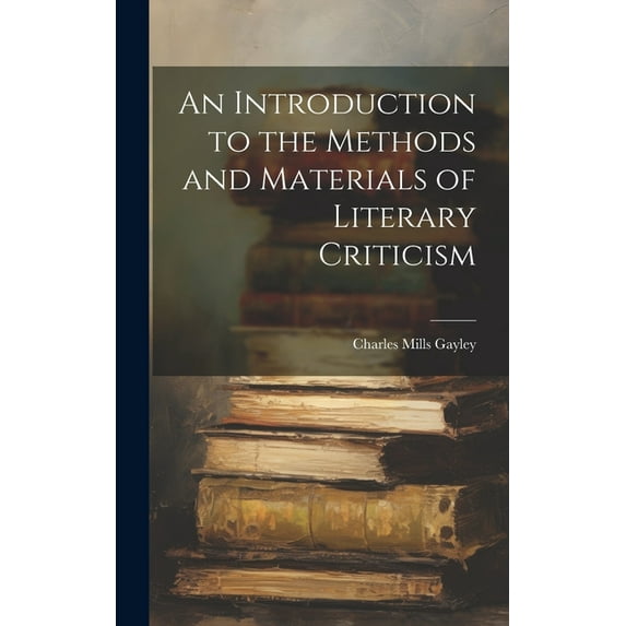 An Introduction to the Methods and Materials of Literary Criticism ...