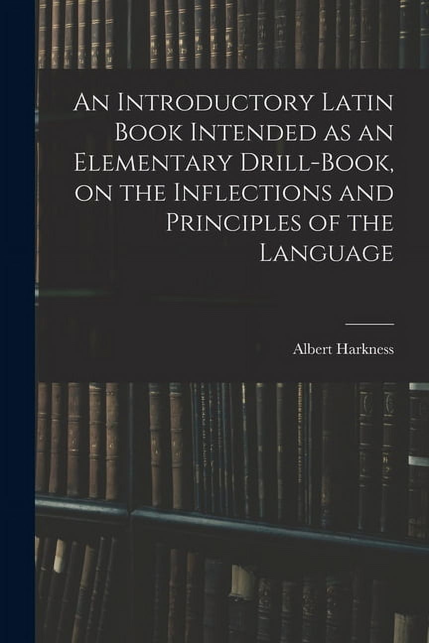 An Introductory Latin Book Intended as an Elementary Drill-book, on the ...