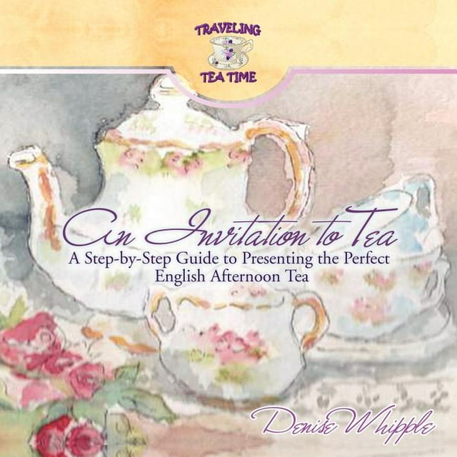 An Invitation to Tea: A Step-by-step Guide to Presenting the Perfect ...