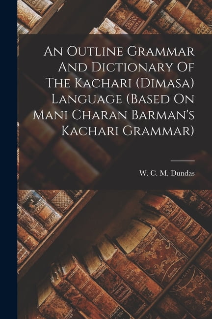 An Outline Grammar And Dictionary Of The Kachari (dimasa) Language ...