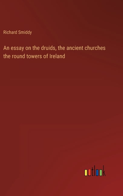 An essay on the druids, the ancient churches the round towers of ...