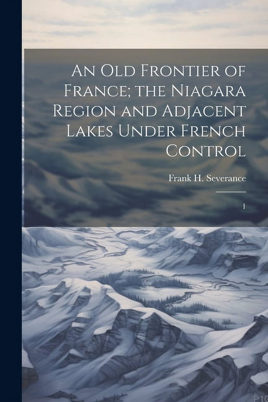 An old Frontier of France; the Niagara Region and Adjacent Lakes Under ...