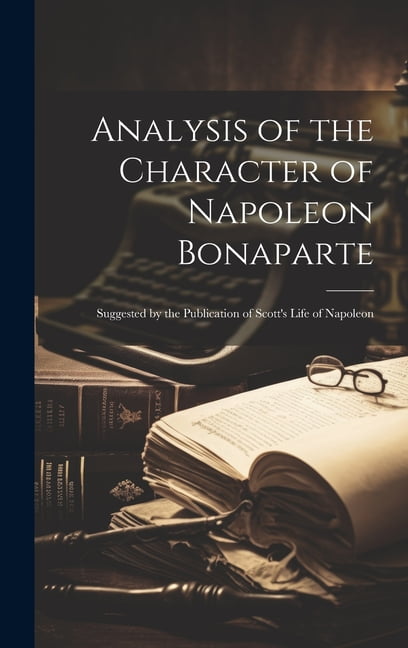 Analysis of the Character of Napoleon Bonaparte: Suggested by the ...