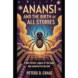 Anansi and the Birth of All Stories: A West African Legend Of the ...