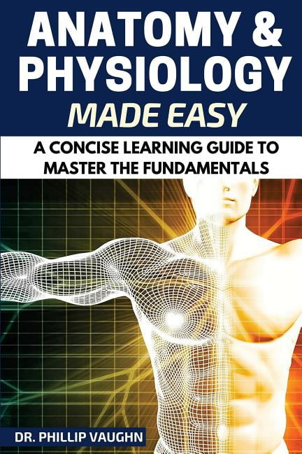 Anatomy and Physiology: Anatomy and Physiology Made Easy: A Concise ...