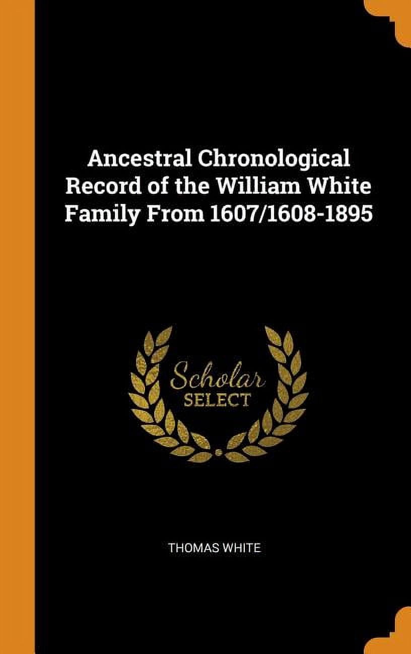 Ancestral Chronological Record of the William White Family From 1607/ ...