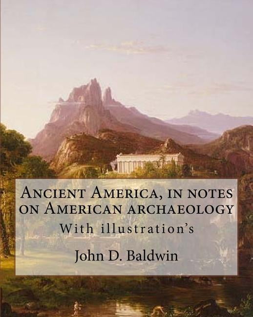 Ancient America, in notes on American archaeology. By : John D. Baldwin ...