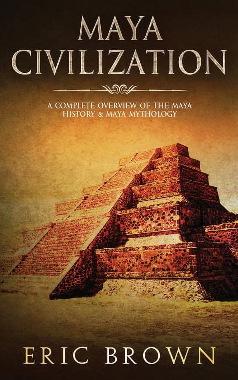 Ancient Civilizations: Maya Civilization: A Complete Overview Of The ...