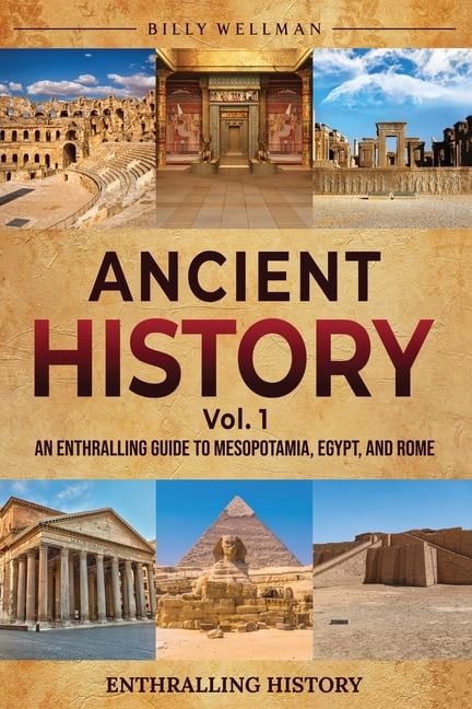 Ancient History Vol. 1: An Enthralling Guide to Mesopotamia, Egypt, and ...