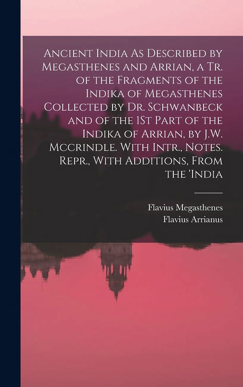 Ancient India As Described by Megasthenes and Arrian, a Tr. of the Fragments of the Indika of ...