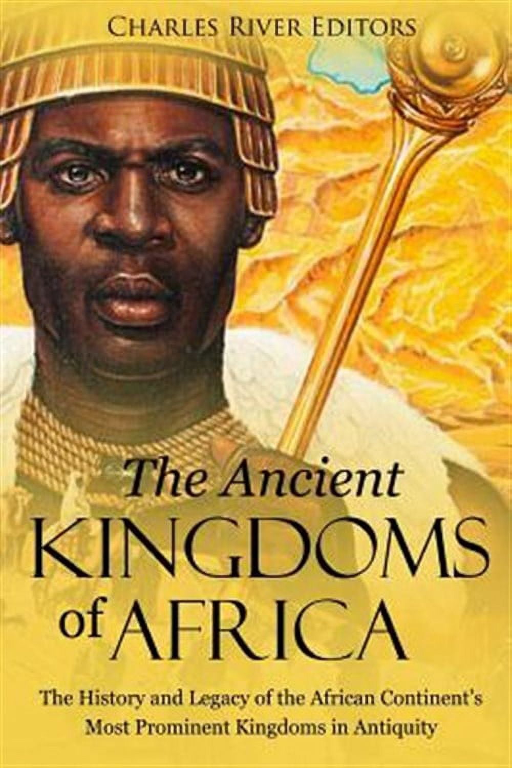 Ancient Kingdoms of Africa : The History and Legacy of the African ...