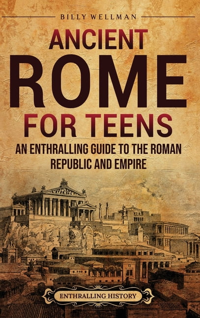 Ancient Rome for Teens: An Enthralling Guide to the Roman Republic and ...