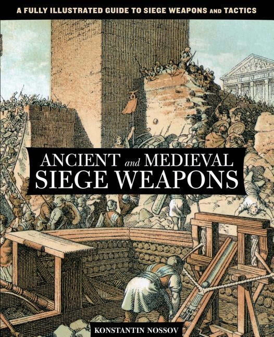 Ancient and Medieval Siege Weapons : A Fully Illustrated Guide To Siege ...