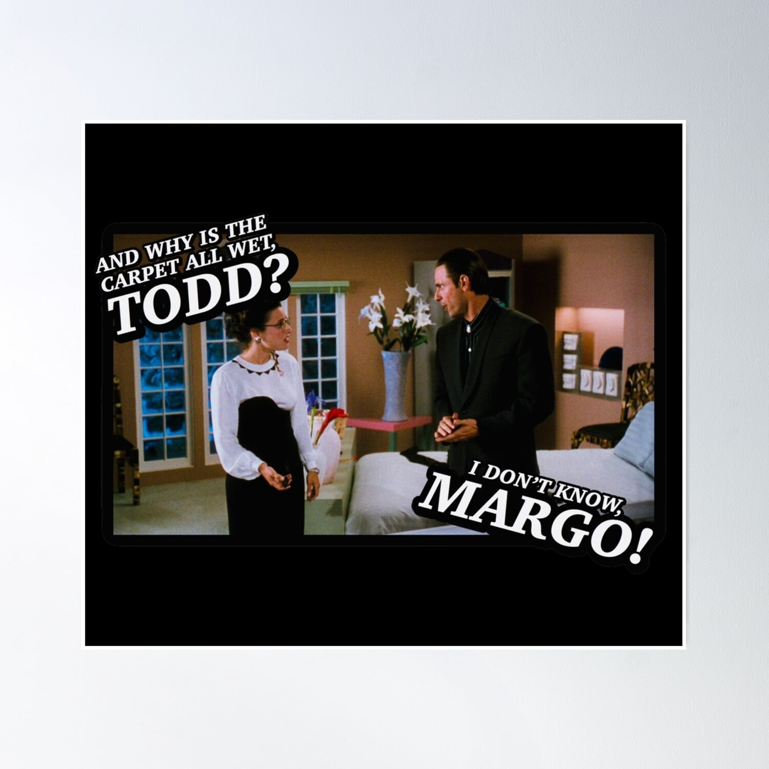 And Why Is The Carpet All Wet, Todd? I Don’T Know, Margo! Poster Wall Art, Modern Wall Decor ...