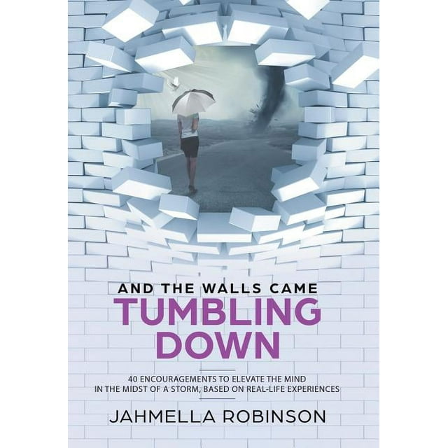 And the Walls Came Tumbling Down : 40 Encouragements to Elevate the Mind in the Midst of a Storm ...