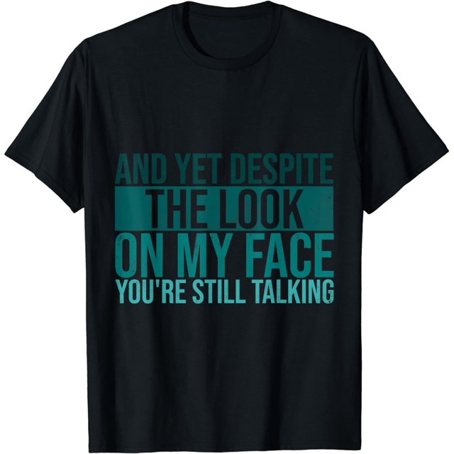And Yet Despite The Look On My Face Youre Still Talking T Shirt14