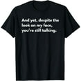 And Yet Despite The Look On My Face Youre Still Talking T Shirt