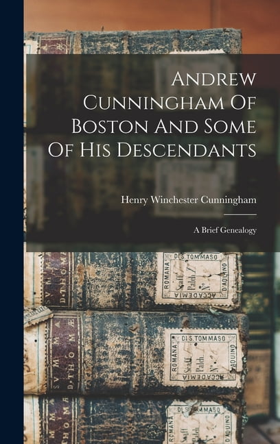 Andrew Cunningham Of Boston And Some Of His Descendants: A Brief ...
