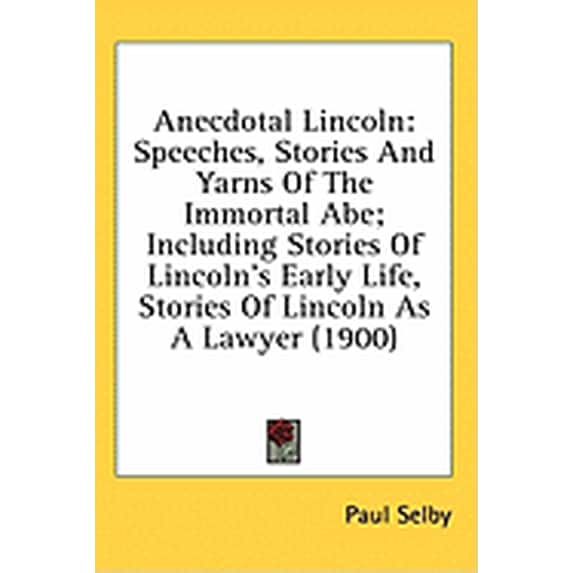 Anecdotal Lincoln : Speeches, Stories And Yarns Of The Immortal Abe ...