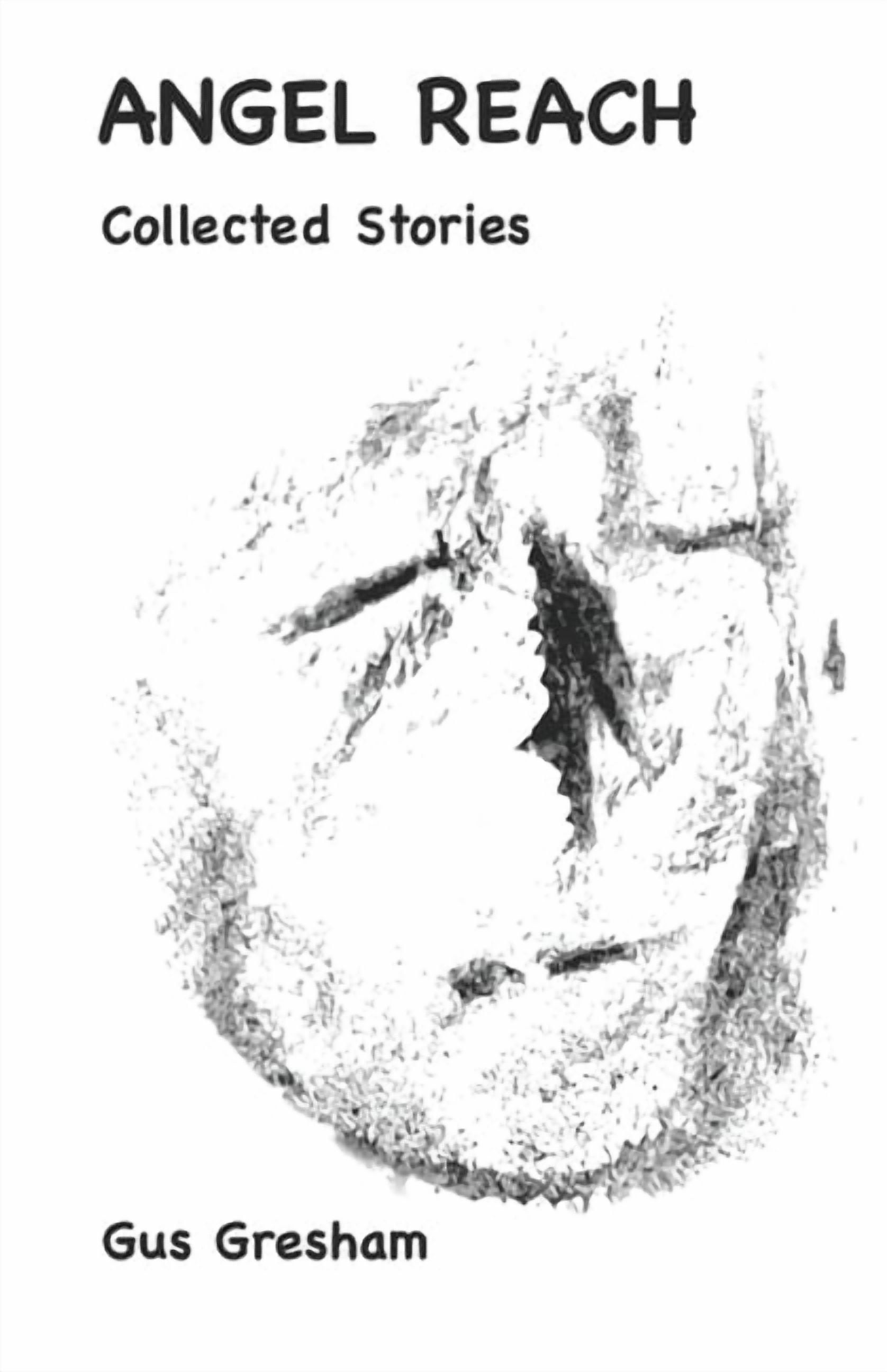 Angel Reach: Collected Short Stories exploring Love, Loss, Rage, Hope ...