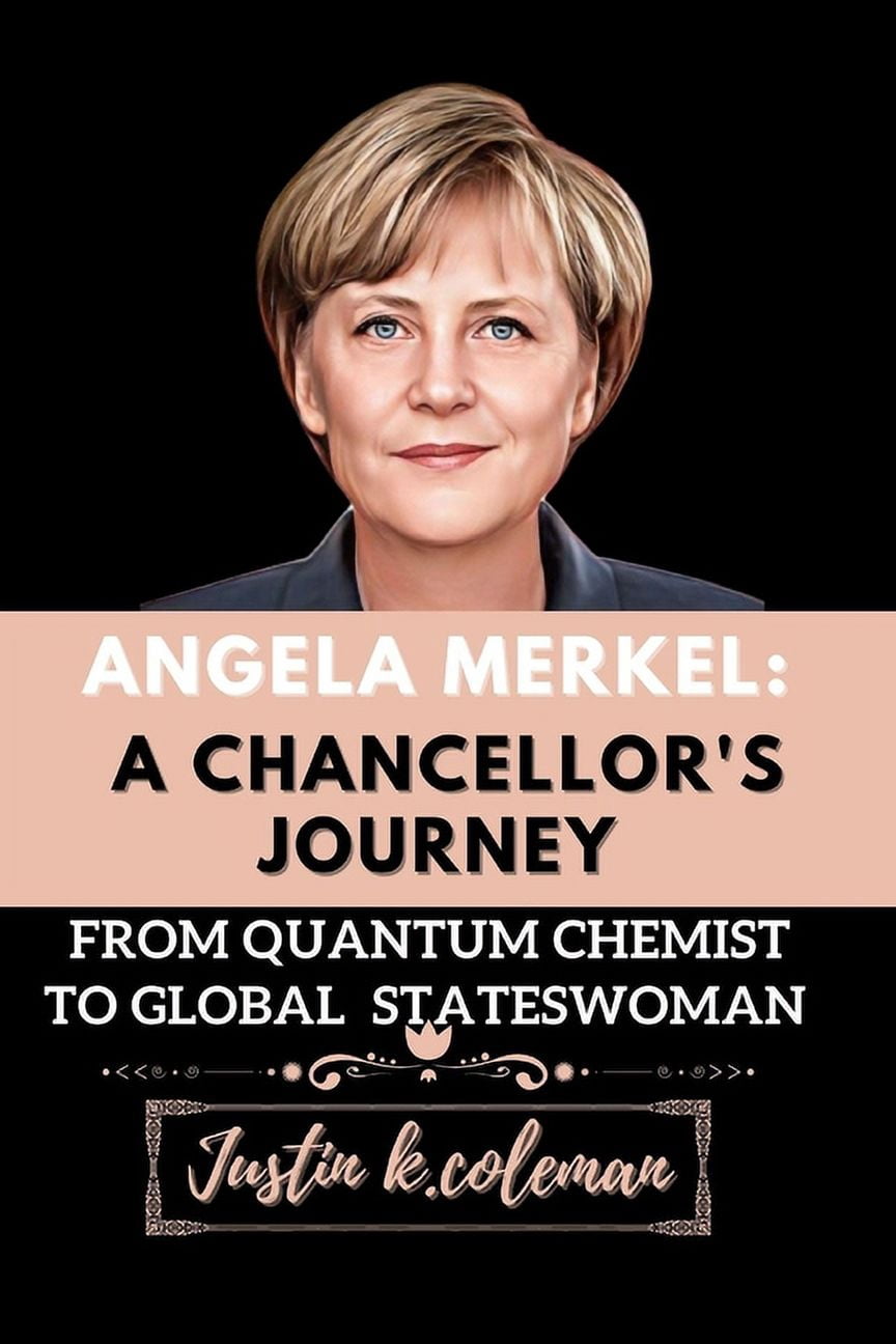 Angela Merkel: A Chancellor's Journey: From Quantum Chemist to Global ...