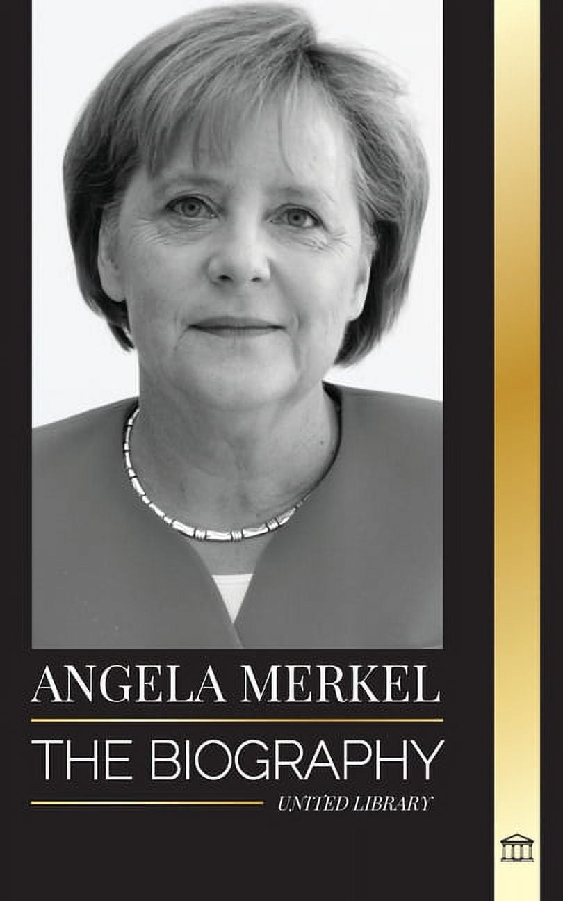 Angela Merkel: The Biography of Germany's Favorite Chancellor and her ...
