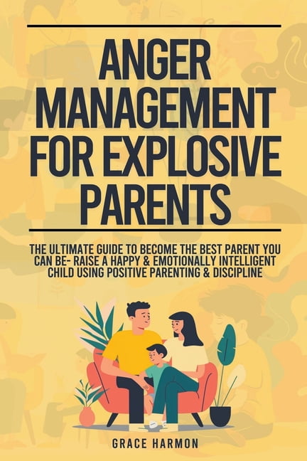 Anger Management For Explosive Parents: The Ultimate Guide To Become ...