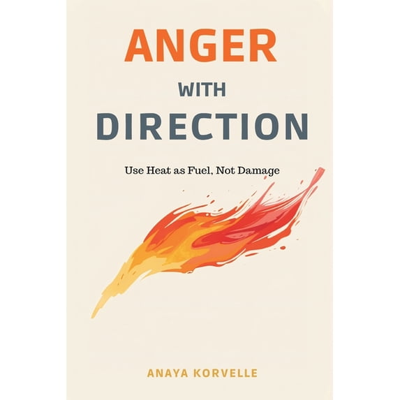 Anger with Direction: Use Heat as Fuel, Not Damage: Handle anger ...