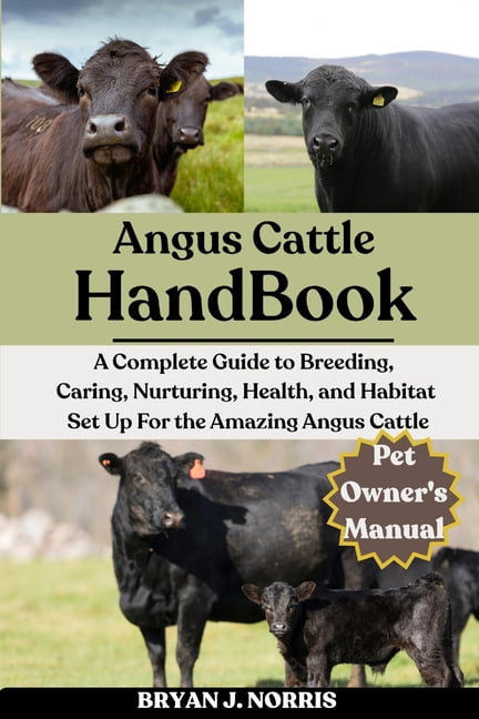 Angus Cattle: A Complete Guide to Breeding, Caring, Nurturing, Health ...