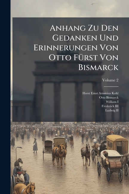 Anhang Zu Den Gedanken Und Erinnerungen Von Otto Furst Von Bismarck ...