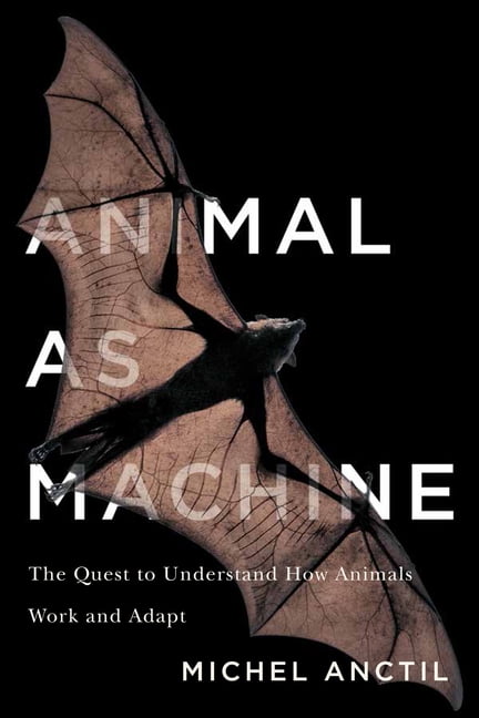 Animal as Machine : The Quest to Understand How Animals Work and Adapt ...